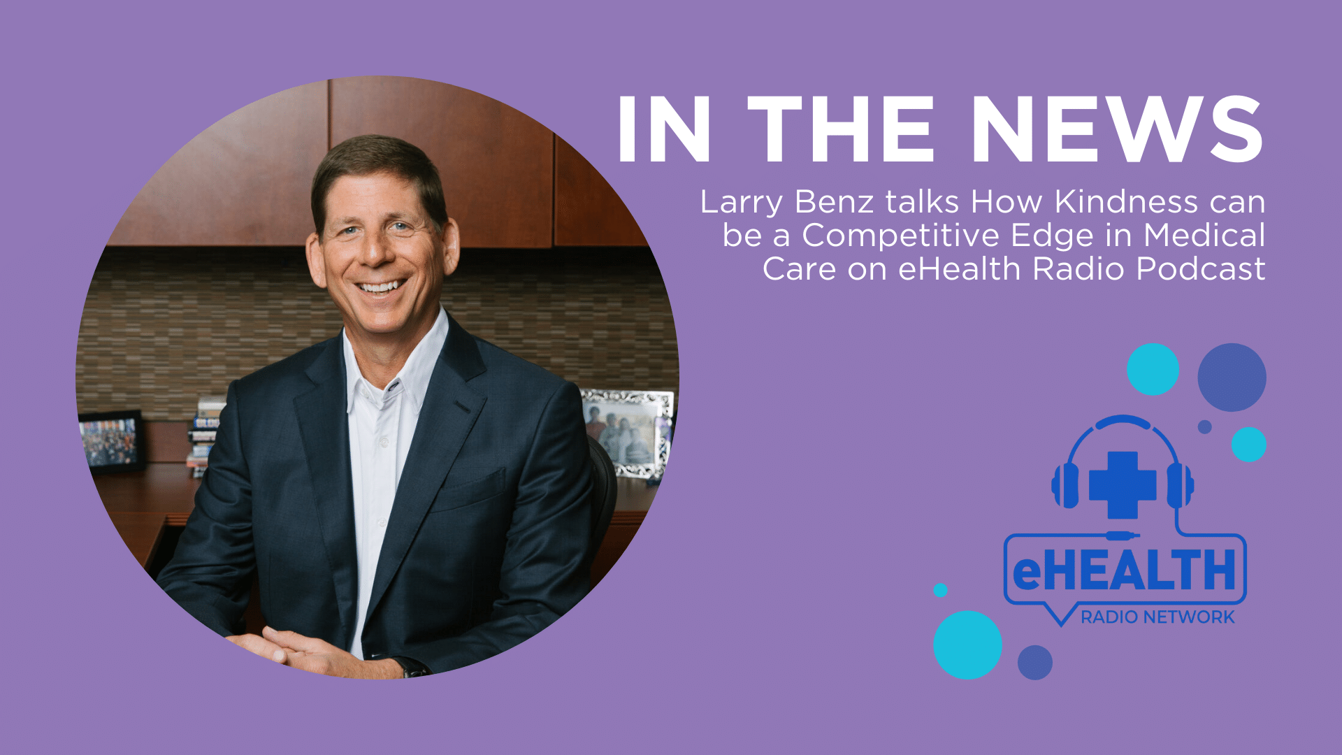 Larry Benz Talks Kindness as a Competitive Edge in Medical Care on ...